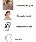 Alexander The Great Alex The Meh Just Alex Meme - Shut Up And Take My Money