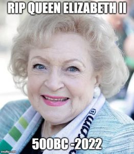 RIP Queen Elizabeth 500BC - 2022 Betty White Meme - Shut Up And Take My ...